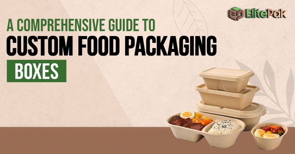 Comprehensive Guide To Customised Food Packaging Boxes - ElitePak
